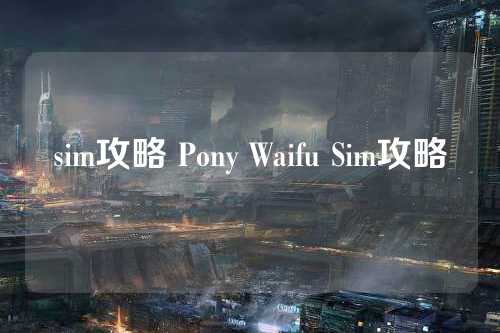 sim攻略 Pony Waifu Sim攻略 - APP分享.COM