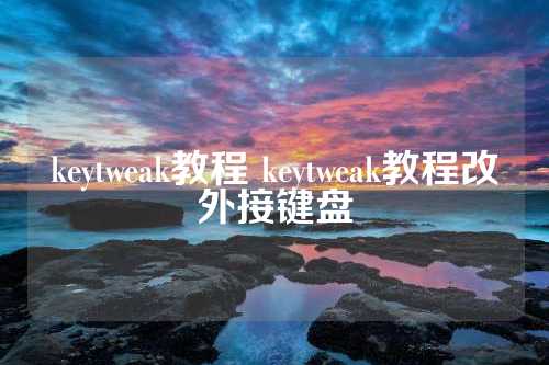 keytweak教程 keytweak教程改外接键盘 - APP分享.COM