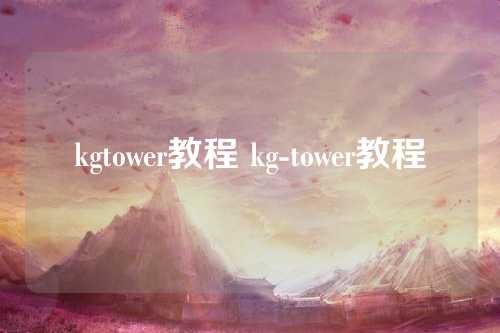 kgtower教程 kg-tower教程 - APP分享.COM