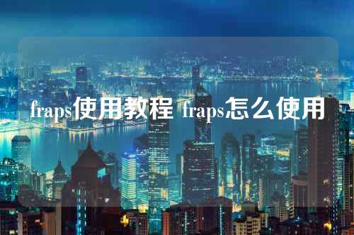 fraps使用教程 fraps怎么使用 - APP分享.COM